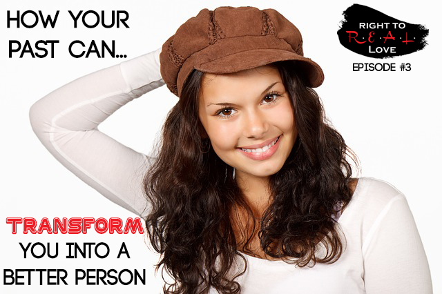3: How Your Past Can Transform You Into a Better Person | Right to REAL ...